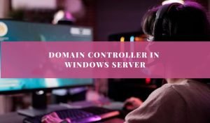 Domain Controller in Windows Server: A Comprehensive Guide