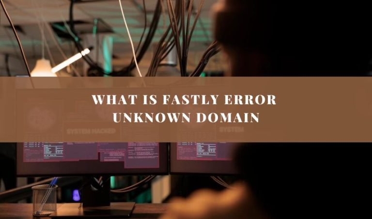What is Fastly Error Unknown Domain: A Comprehensive Guide