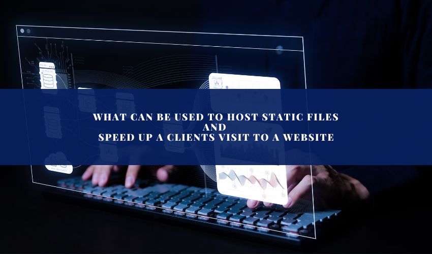 What Can Be Used to Host Static Files and Speed Up a Clients Visit to a Website?